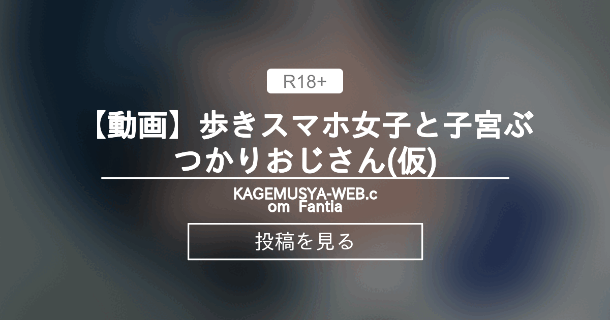【mp4】 【動画】歩きスマホ女子と子宮ぶつかりおじさん(仮) - KAGEMUSYA-WEB.com Fantia (KAGEMUSYA)の投稿｜ファンティア[Fantia]
