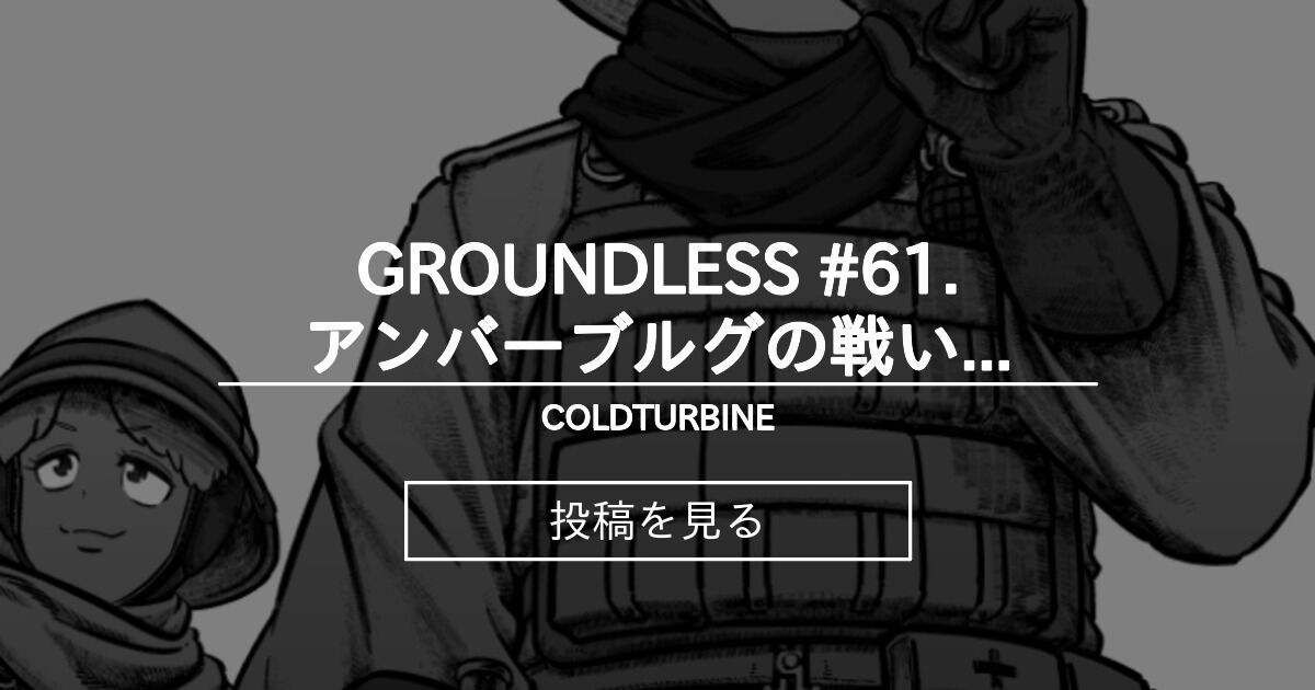 【GROUNDLESS】 GROUNDLESS #61.アンバーブルグの戦い（1-31p更新中） - COLDTURBINE (影待蛍太)の投稿｜ファンティア[Fantia]