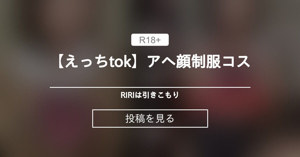 【1000】 【えっちtok】アヘ顔🤪制服コス💓 - RIRIは引きこもり (riri)の投稿｜ファンティア[Fantia]