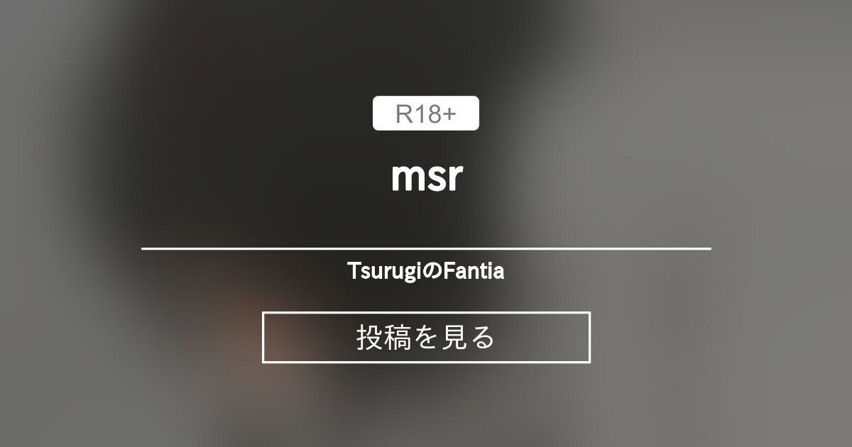 msr - TsurugiのFantia (Tsurugi)の投稿｜ファンティア[Fantia]