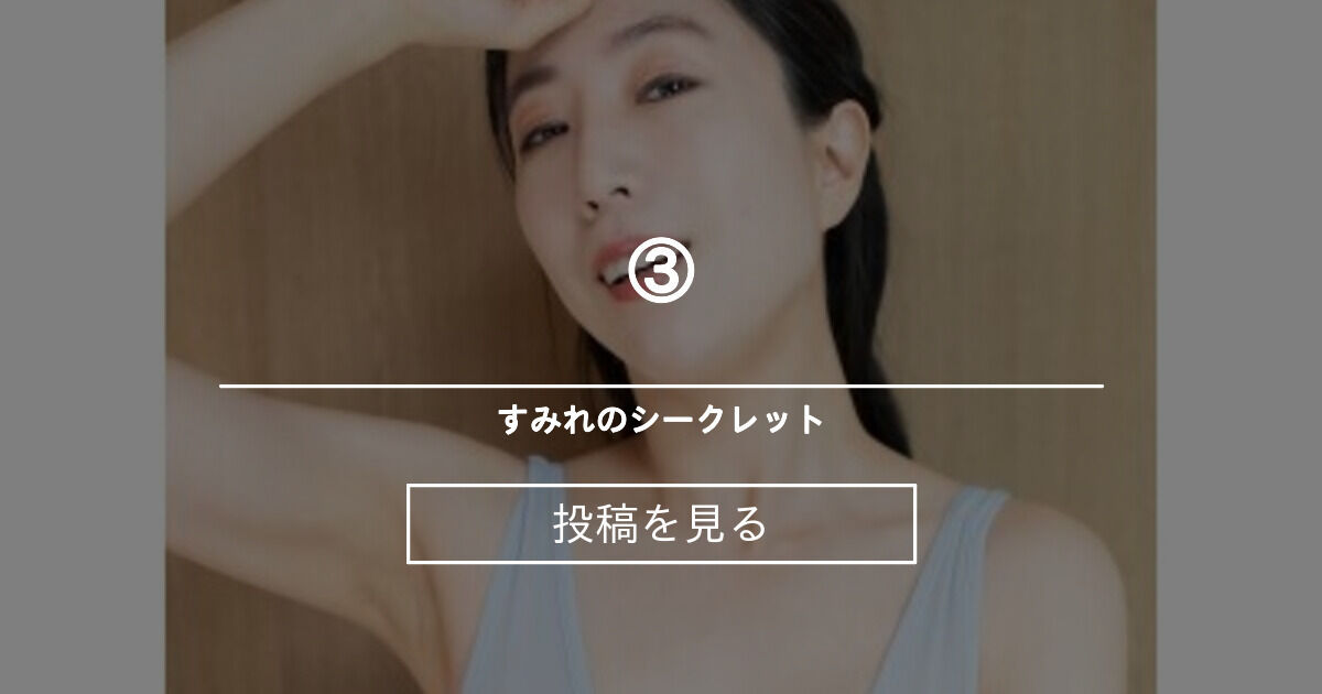 ③ ️ - ️すみれのシークレット ️ (☆すみれ☆)の投稿｜ファンティア[Fantia]
