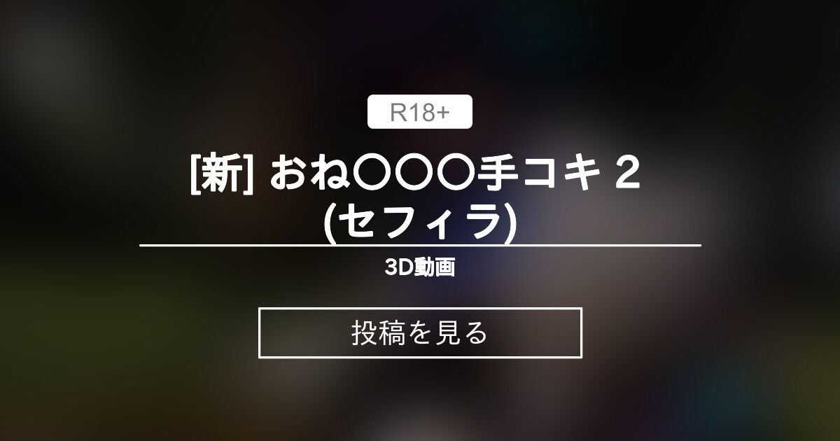 【3D】 [新] おね 手コキ 2 (セフィラ) - 3D動画 (式あやと)の投稿｜ファンティア[Fantia]