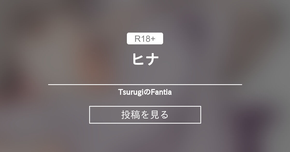 ヒナ - TsurugiのFantia (Tsurugi)の投稿｜ファンティア[Fantia]
