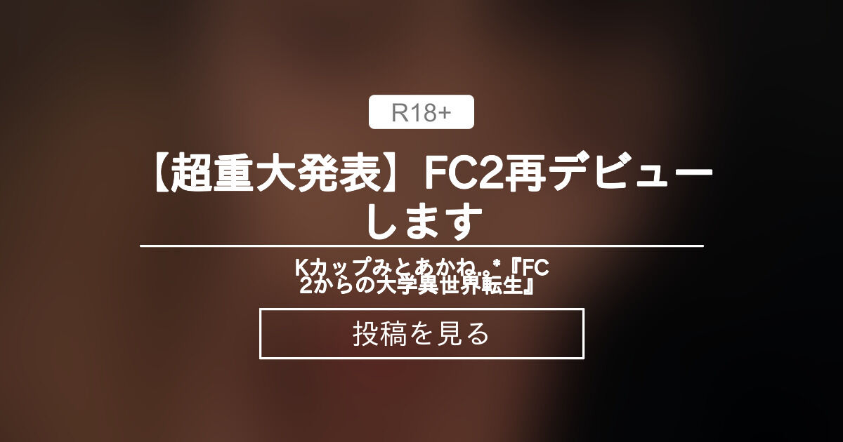 【超重大発表】FC2再デビューします🦄 - Kカップみとあかね .｡*『FC2からの大学異世界転生』 (みとあかね ️)の投稿｜ファンティア[Fantia]