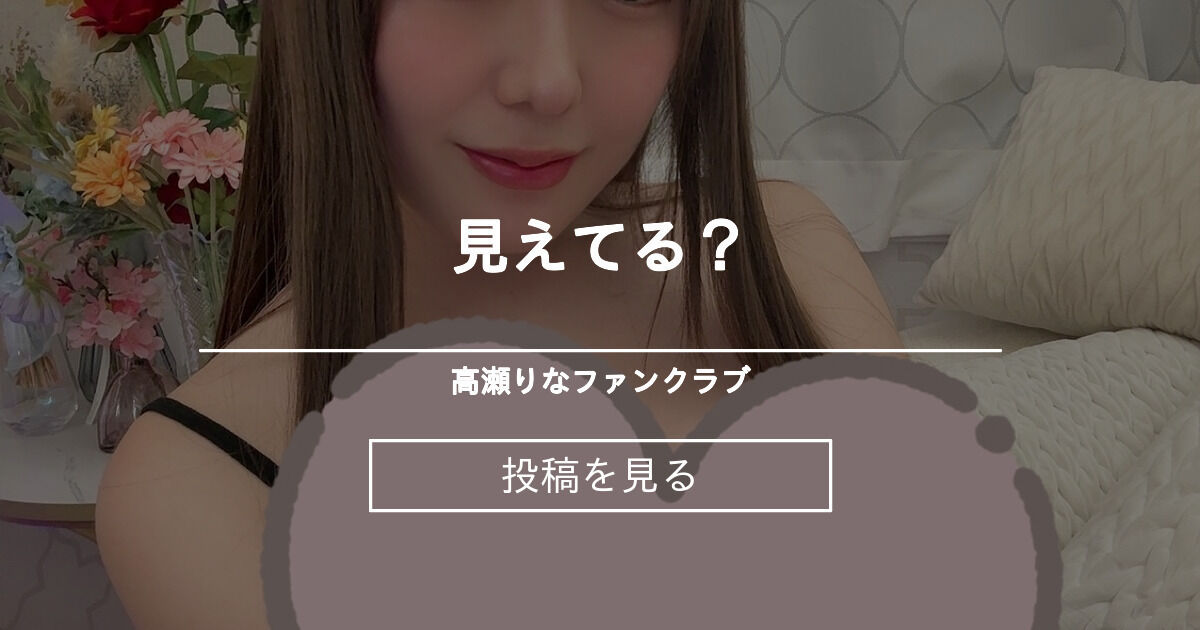 見えてる？🫣 - 高瀬りなファンクラブ (高瀬りな)の投稿｜ファンティア[Fantia]