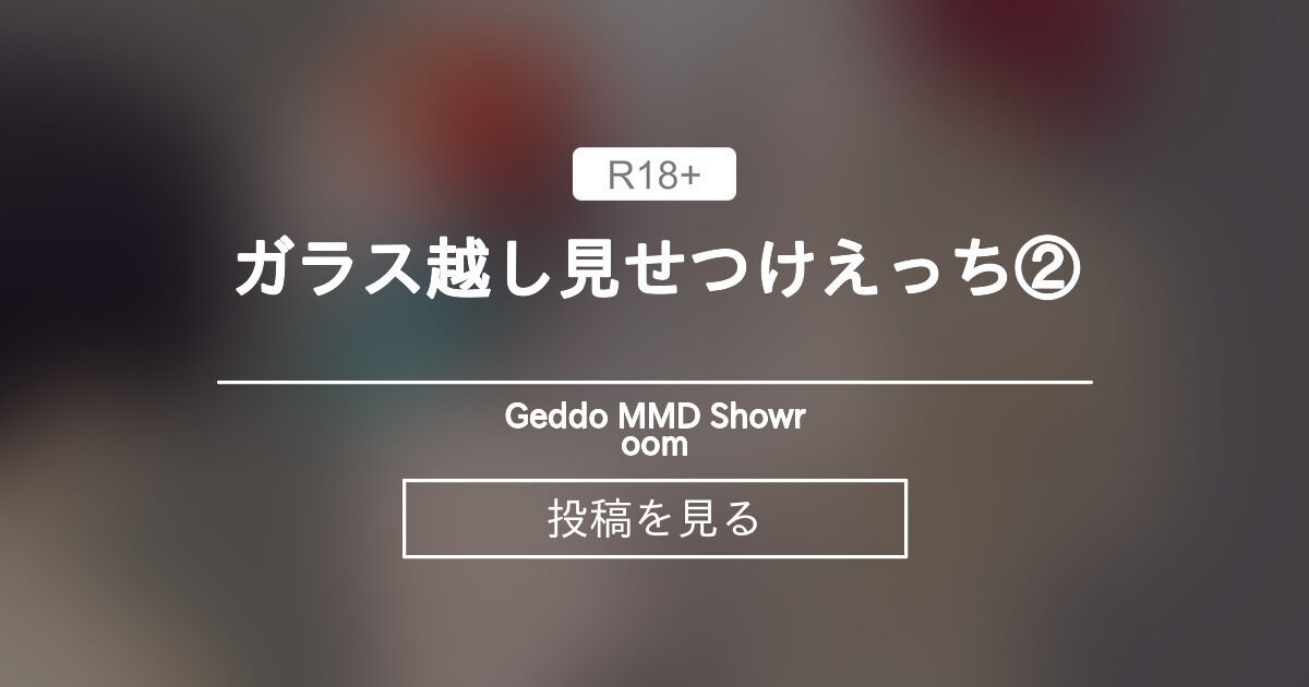 ガラス越し見せつけえっち② - Geddo MMD Showroom (Geddo)の投稿｜ファンティア[Fantia]