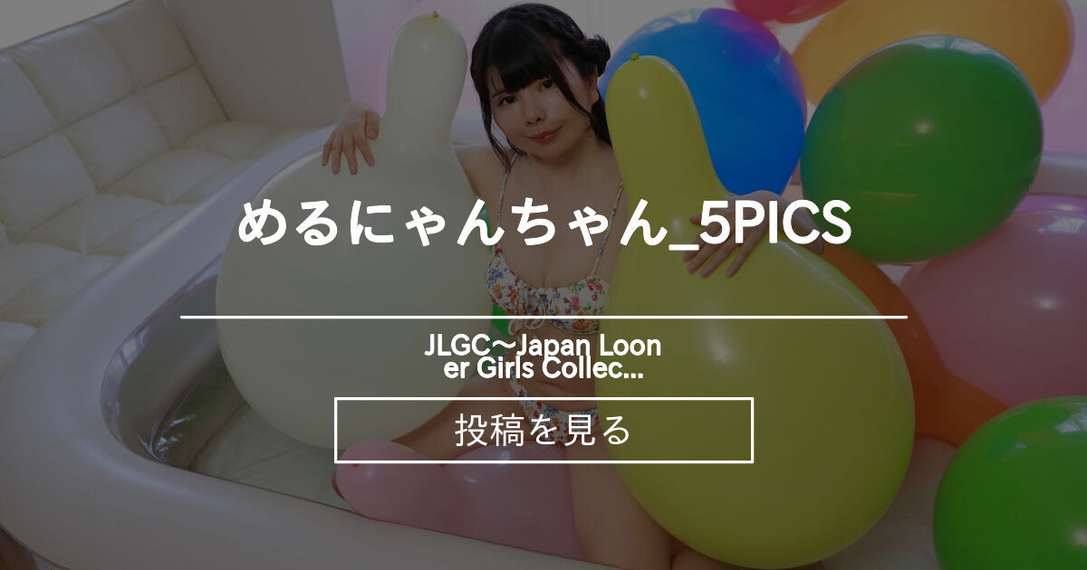 めるにゃんちゃん_5PICS - JLGC～Japan Looner Girls Collection～🎈のFantia (JLGC～Japan Looner Girls Collection ...