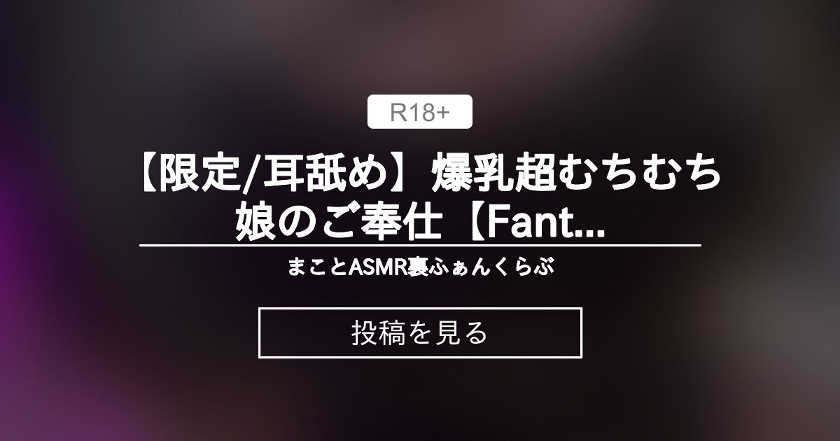 【ASMR】 【限定/耳舐め】爆乳超むちむち娘のご奉仕♡【Fantia限定/ASMR】 - まことASMR裏ふぁんくらぶ💓 (まこと。macoto)の投稿｜ファンティア[Fantia]