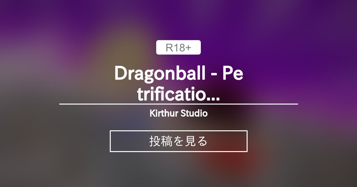 【R-18】 Dragonball - Petrification - Kirthur Studio (Kirthur Studio)の投稿｜ファンティア[Fantia]