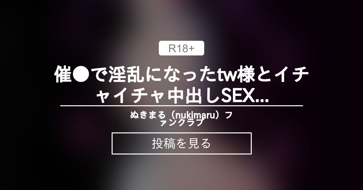 【TW】 催 で淫乱になったtw様とイチャイチャ中出しSEX！ - ぬきまる（nukimaru）ファンクラブ (ぬきまる（nukimaru）)の投稿｜ファンティア[Fantia]
