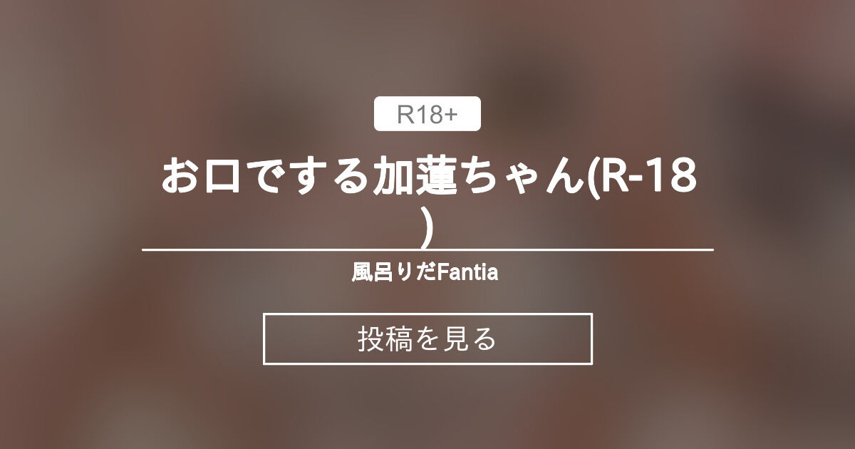 お口でする加蓮ちゃん(R-18) - 風呂りだFantia (風呂りだ)の投稿｜ファンティア[Fantia]
