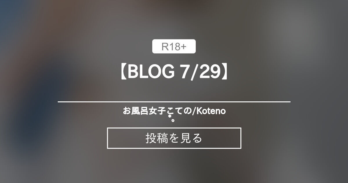 【Koteno】 📖【BLOG 7/29】📖 - お風呂女子こての/Koteno🛁*。 (こての🛁*。)の投稿｜ファンティア[Fantia]