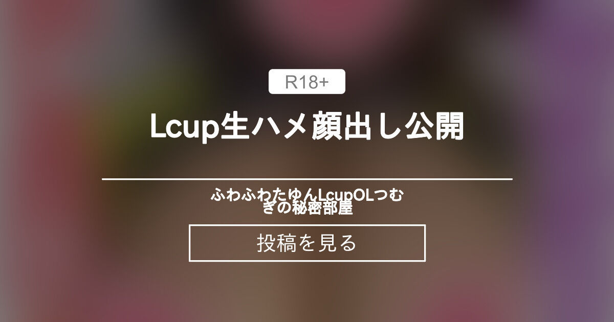 Lcup ️生ハメ顔出し公開‼️ - ふわふわたゆん🍼LcupOLつむぎの秘密部屋💗 (原 つむぎ)の投稿｜ファンティア[Fantia]
