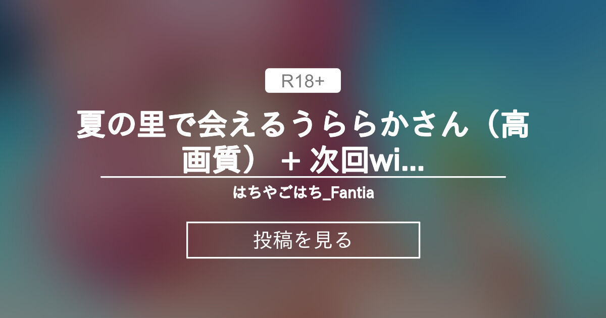 夏の里で会えるうららかさん（高画質） + 次回wip - はちやごはち_Fantia (はちやごはち)の投稿｜ファンティア[Fantia]