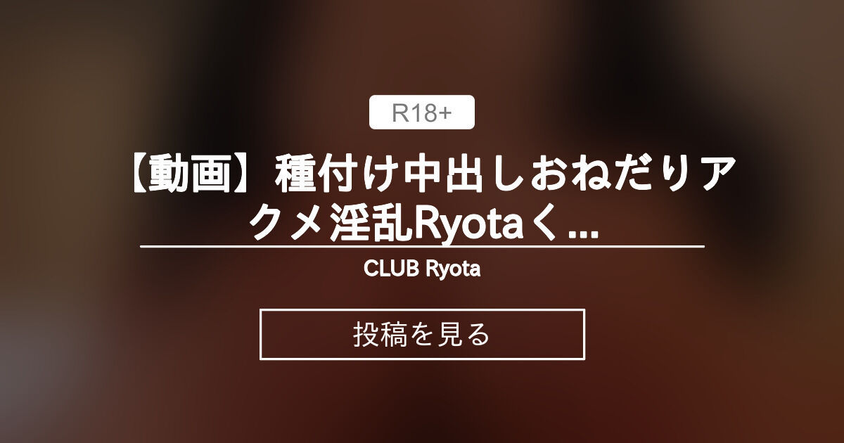 【女装】 【動画】種付け中出しおねだりアクメ淫乱Ryotaくん💕 - CLUB Ryota (Ryota)の投稿｜ファンティア[Fantia]