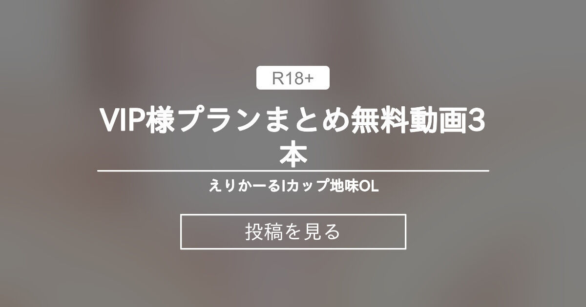 VIP様プランまとめ ️無料動画3本 ️ - えりかーるIカップ地味OL (えりかーる)の投稿｜ファンティア[Fantia]