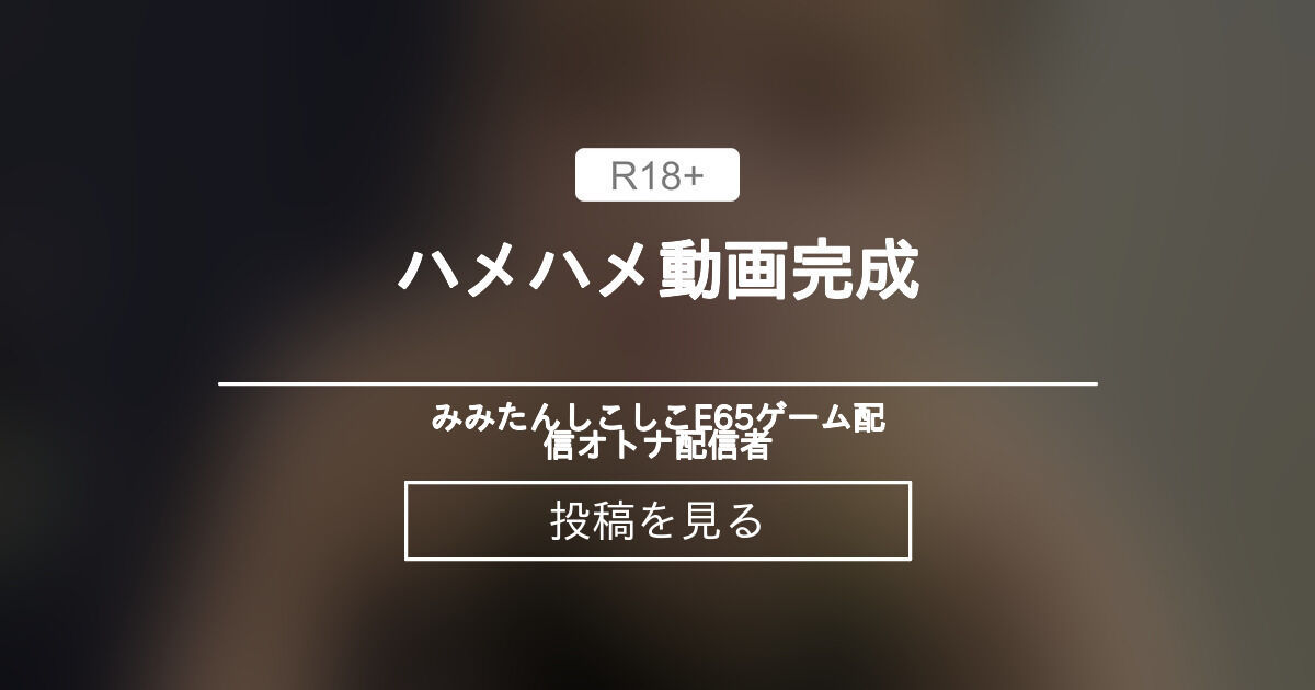 【美乳】 ハメハメ動画完成 ️ - みみたんしこしこ🧡E65🧡ゲーム配信オトナ配信者 (みみ)の投稿｜ファンティア[Fantia]