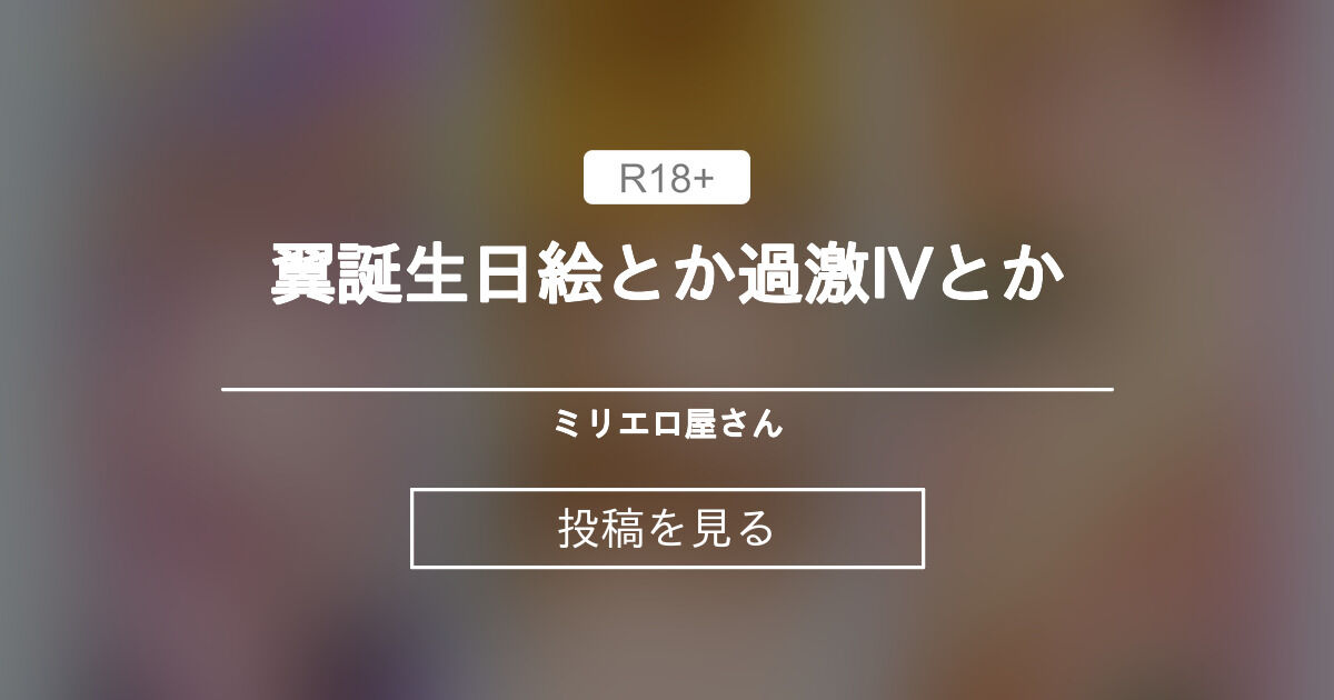 翼誕生日絵とか過激IVとか - ミリエロ屋さん (時間帯)の投稿｜ファンティア[Fantia]
