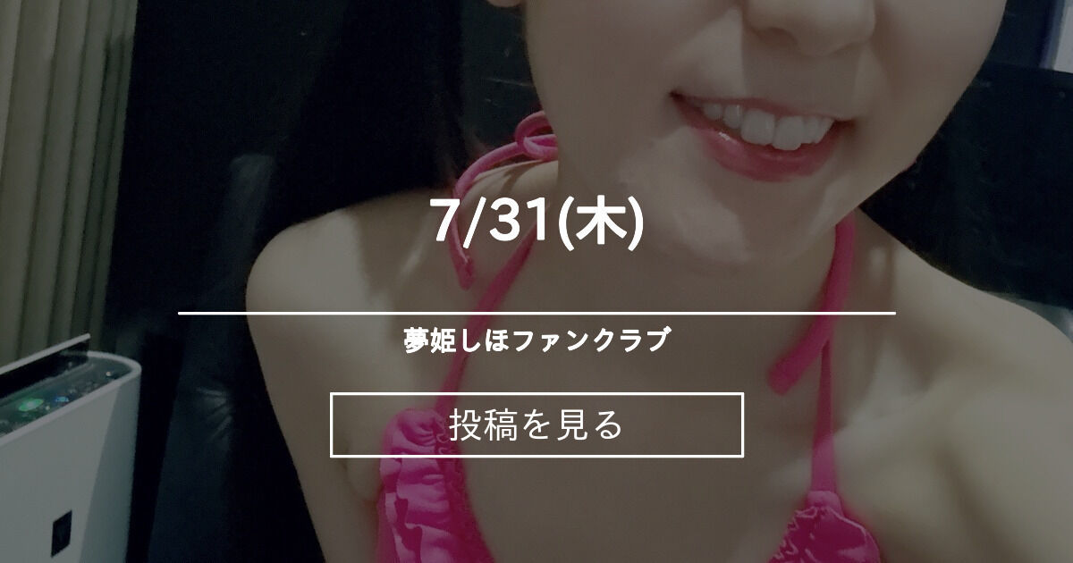 7/31(木) - 夢姫しほファンクラブ (夢姫しほ)の投稿｜ファンティア[Fantia]