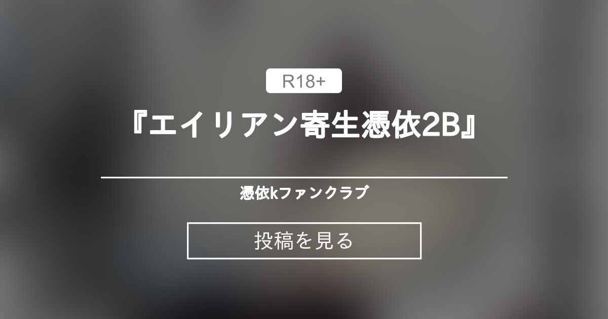 【TSF】 『エイリアン寄生憑依2B』 - 憑依kファンクラブ (憑依k)の投稿｜ファンティア[Fantia]