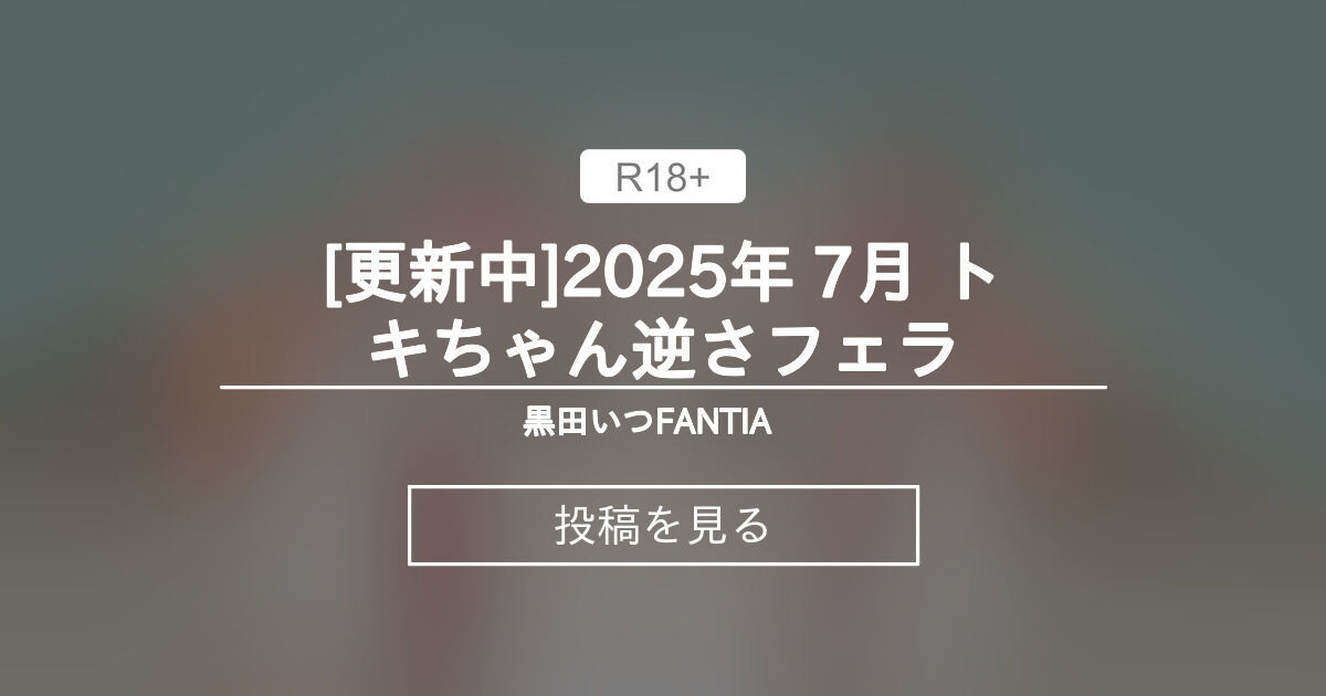 【けものフレンズ】 [更新中]2025年 7月 トキちゃん逆さフェラ - 黒田いつ×FANTIA (黒田いつ)の投稿｜ファンティア[Fantia]