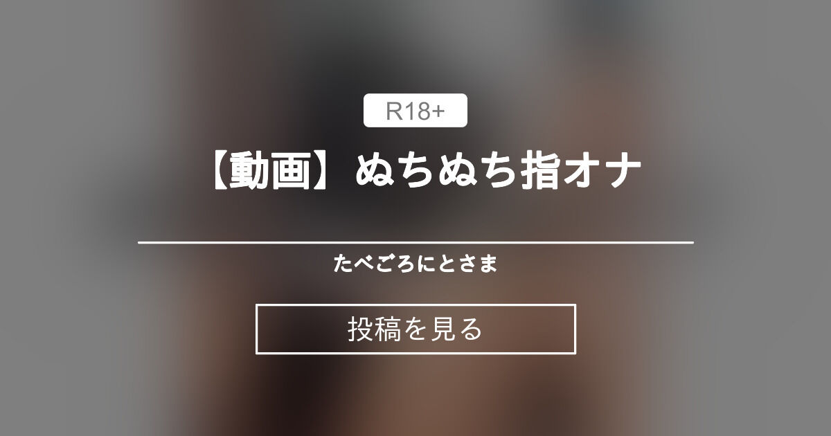 【動画】ぬちぬち指オナ - たべごろにとさま (にとさま)の投稿｜ファンティア[Fantia]