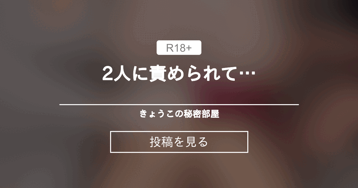 2人に責められて… ️ - きょうこの秘密部屋 (PcupOLきょうこ)の投稿｜ファンティア[Fantia]
