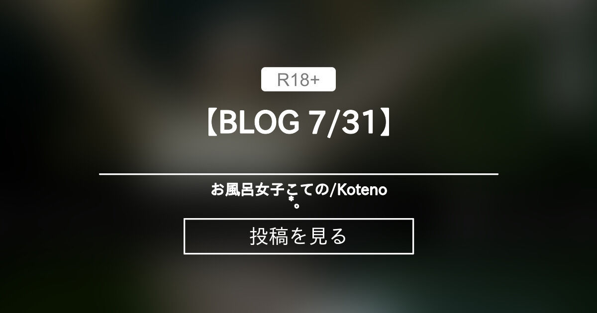 【Koteno】 📖【BLOG 7/31】📖 - お風呂女子こての/Koteno🛁*。 (こての🛁*。)の投稿｜ファンティア[Fantia]