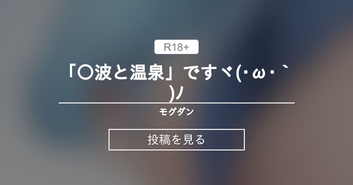 「〇波と温泉♥」ですヾ(´･ω･`)ﾉ - モグダン (モグダン)の投稿｜ファンティア[Fantia]