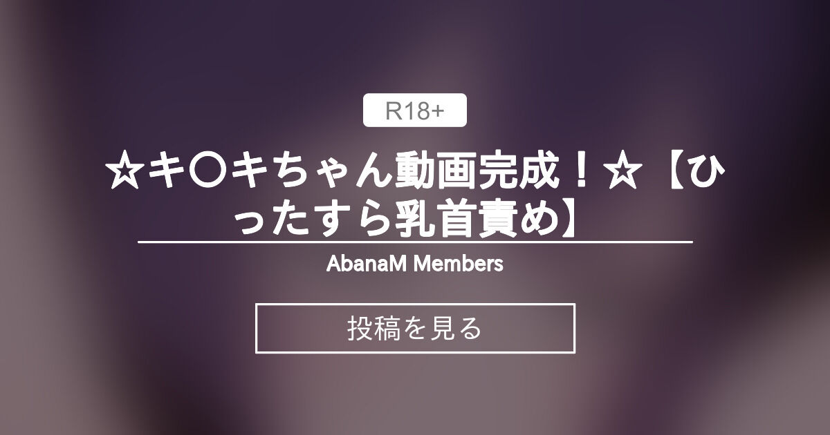 ☆キ〇キちゃん動画完成！☆【ひったすら乳首責め】 - AbanaM Members (あばなM -AbanaM-)の投稿｜ファンティア[Fantia]