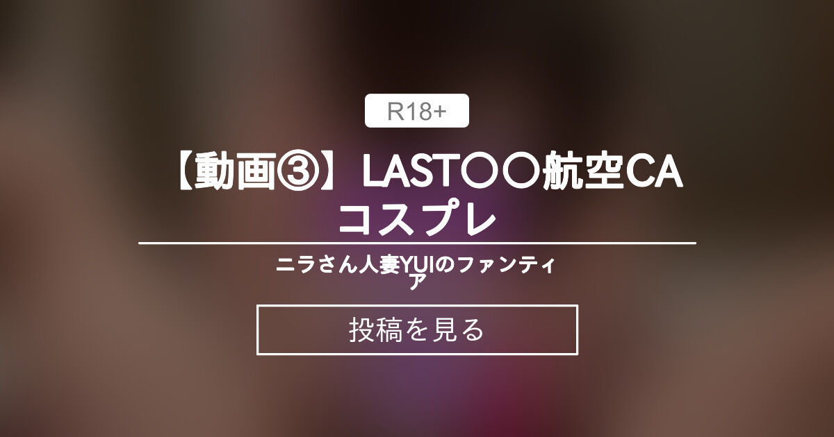 【人妻】 【動画③】♡LAST♡〇〇航空CAコスプレ ️ - ニラさん🍁人妻YUI📸のファンティア (ニラさん🍁人妻YUI📸)の投稿｜ファンティア[Fantia]