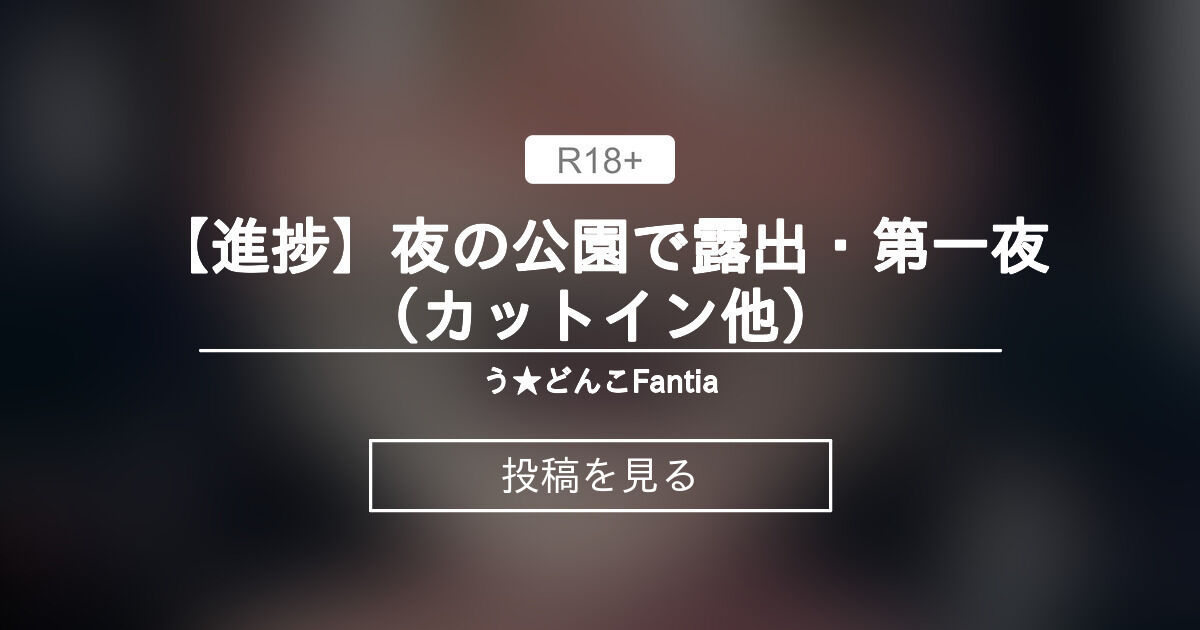 【露出】 【進捗】夜の公園で露出・第一夜（カットイン他） - う★どんこFantia (う★どんこ)の投稿｜ファンティア[Fantia]