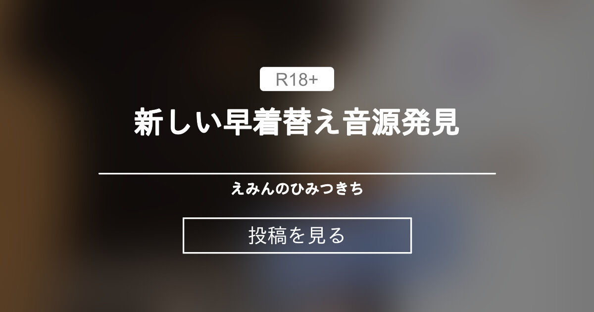 【えっちとっく】 新しい早着替え音源発見🎵 - えみんのひみつきち (えみん/Emin)の投稿｜ファンティア[Fantia]