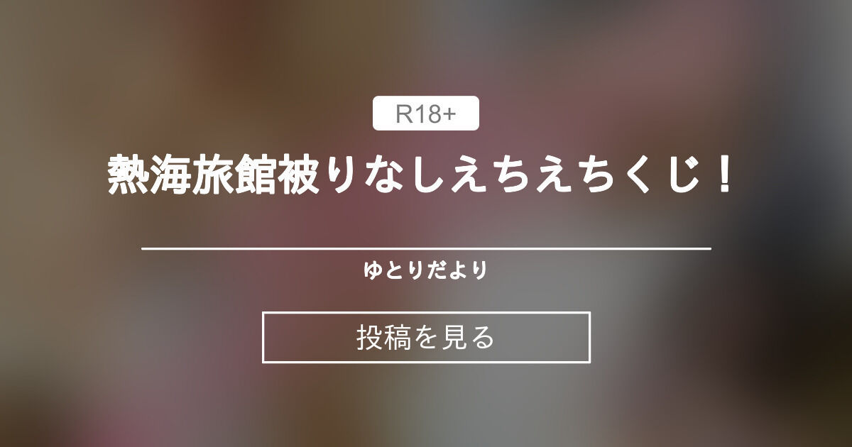 熱海旅館💗被りなしえちえちくじ！ - ゆとりだより🌱 (yutori🐹)の投稿｜ファンティア[Fantia]