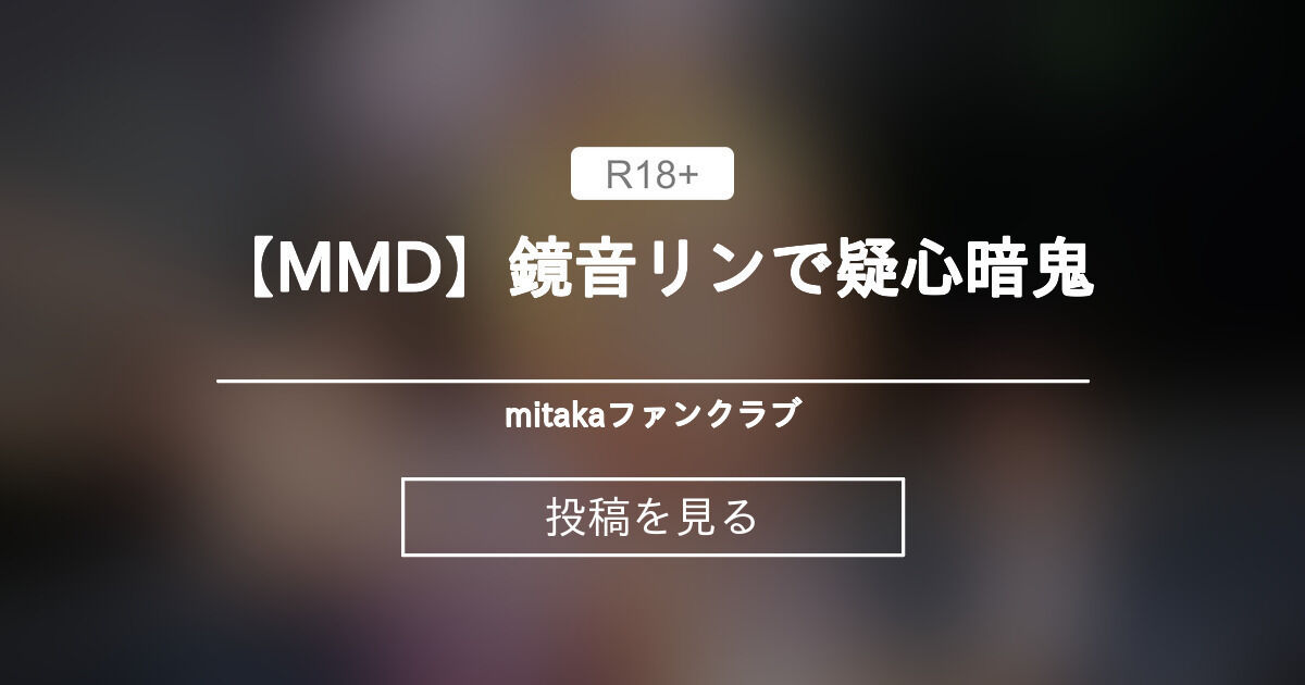 【MMDR18】 【MMD】鏡音リンで疑心暗鬼 - mitakaファンクラブ (mitaka)の投稿｜ファンティア[Fantia]