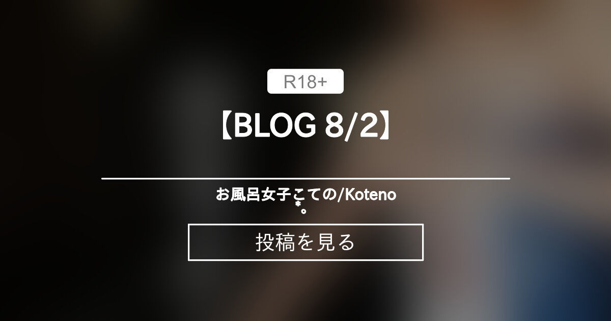 【Koteno】 📖【BLOG 8/2】📖 - お風呂女子こての/Koteno🛁*。 (こての🛁*。)の投稿｜ファンティア[Fantia]