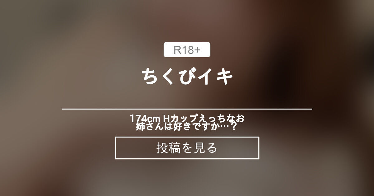 【えちえち】 ちくびイキ - 174cm Hカップ ️えっちなお姉さんは好きですか…？🍓💋 (滝沢いおり)の投稿｜ファンティア[Fantia]