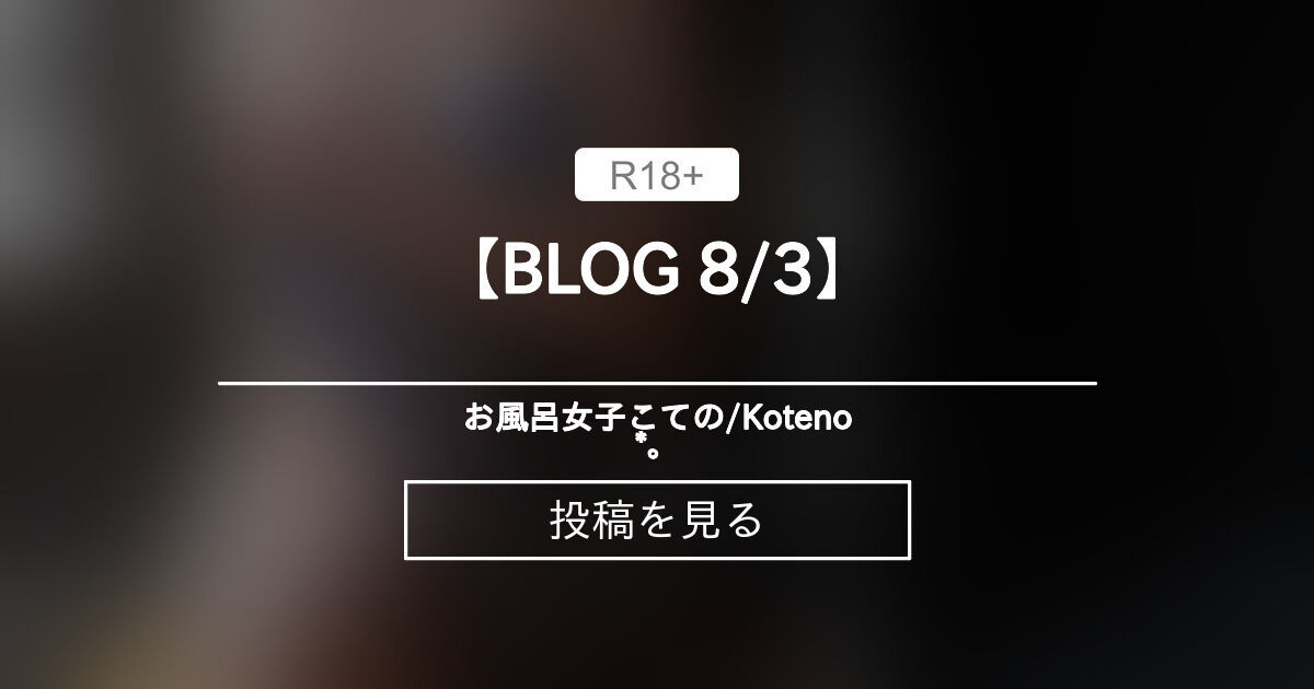【Koteno】 📖【BLOG 8/3】📖 - お風呂女子こての/Koteno🛁*。 (こての🛁*。)の投稿｜ファンティア[Fantia]