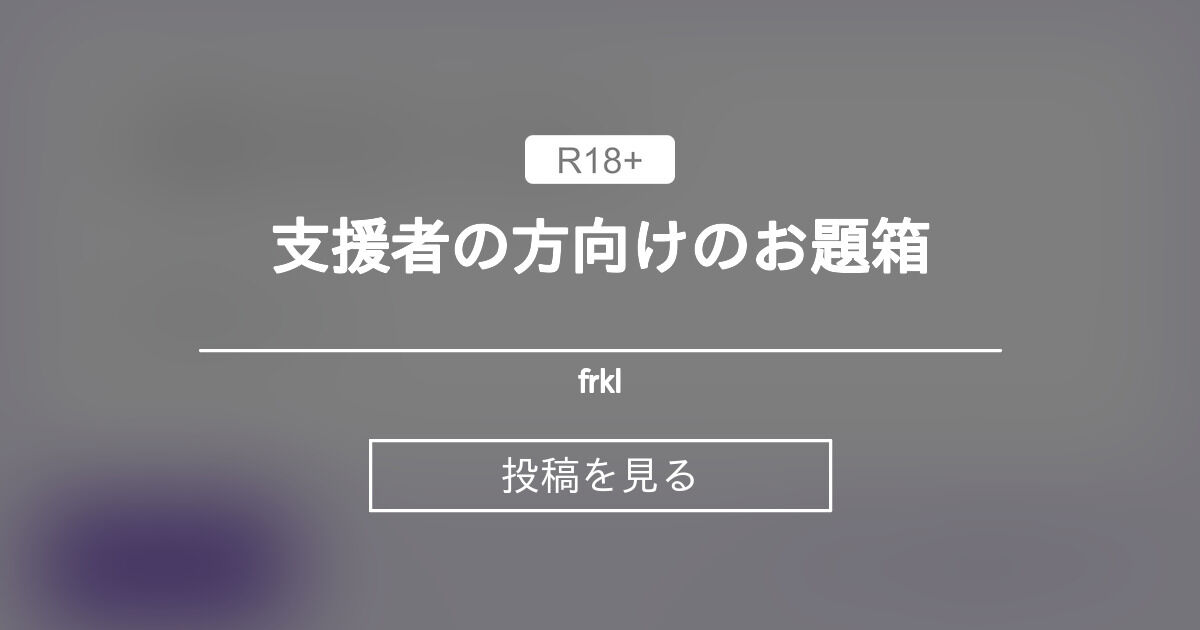 支援者の方向けのお題箱 - frkl (frikulu)の投稿｜ファンティア[Fantia]