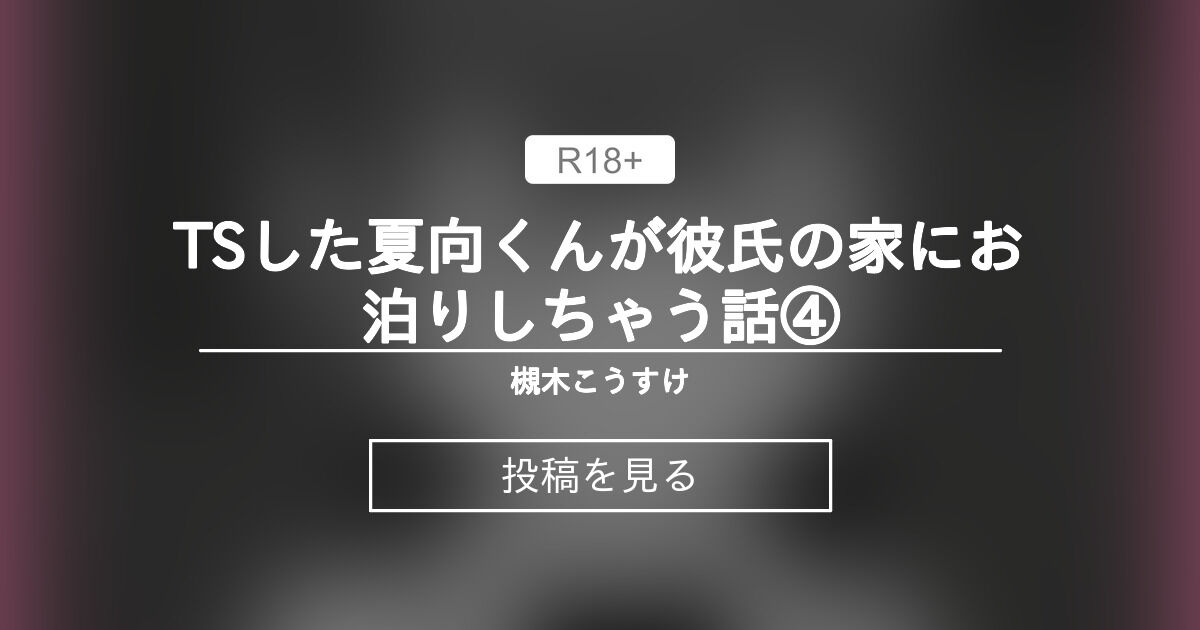 【オリジナル】 TSした夏向くんが彼氏の家にお泊りしちゃう話④ - 槻木こうすけ (ツキギ)の投稿｜ファンティア[Fantia]