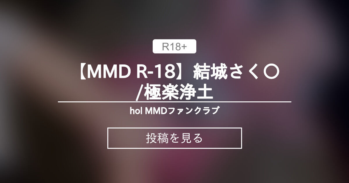 【mmd】 【MMD R-18】結城さく /極楽浄土 - hol MMDファンクラブ (hol MMD)の投稿｜ファンティア[Fantia]