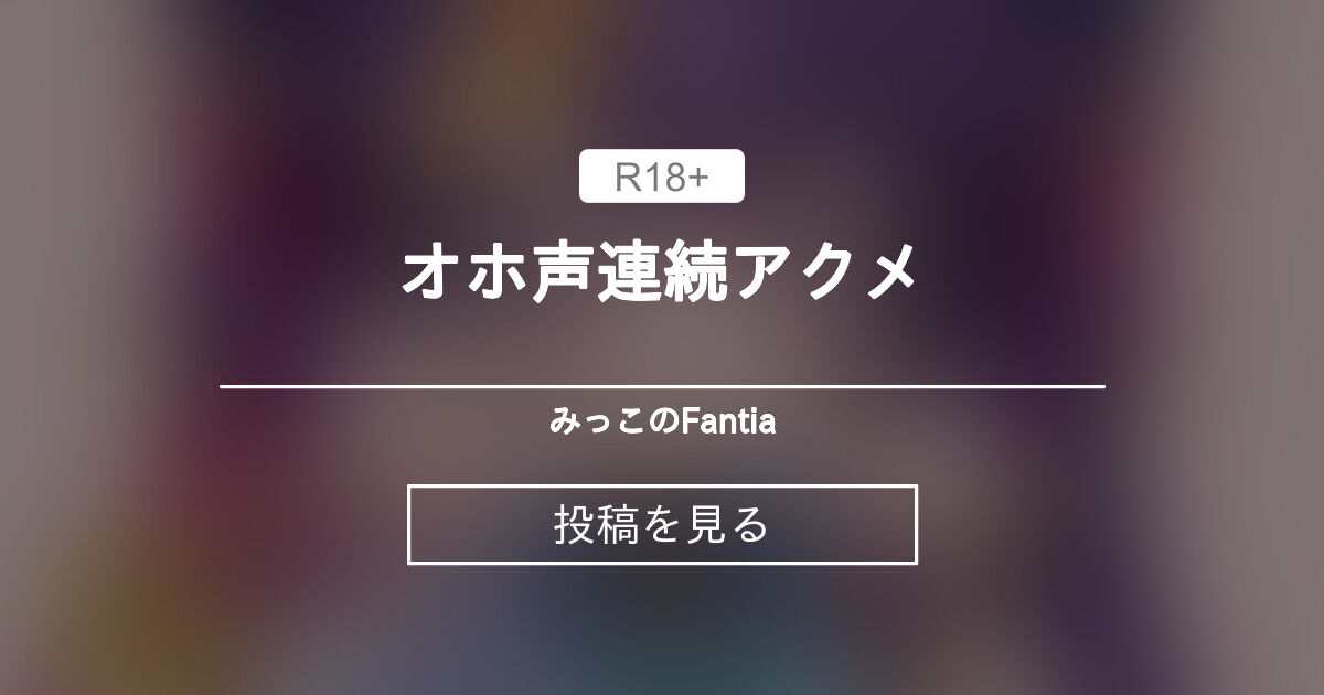 【オホ声】 オホ声連続アクメ - みっこのFantia (みっこ)の投稿｜ファンティア[Fantia]