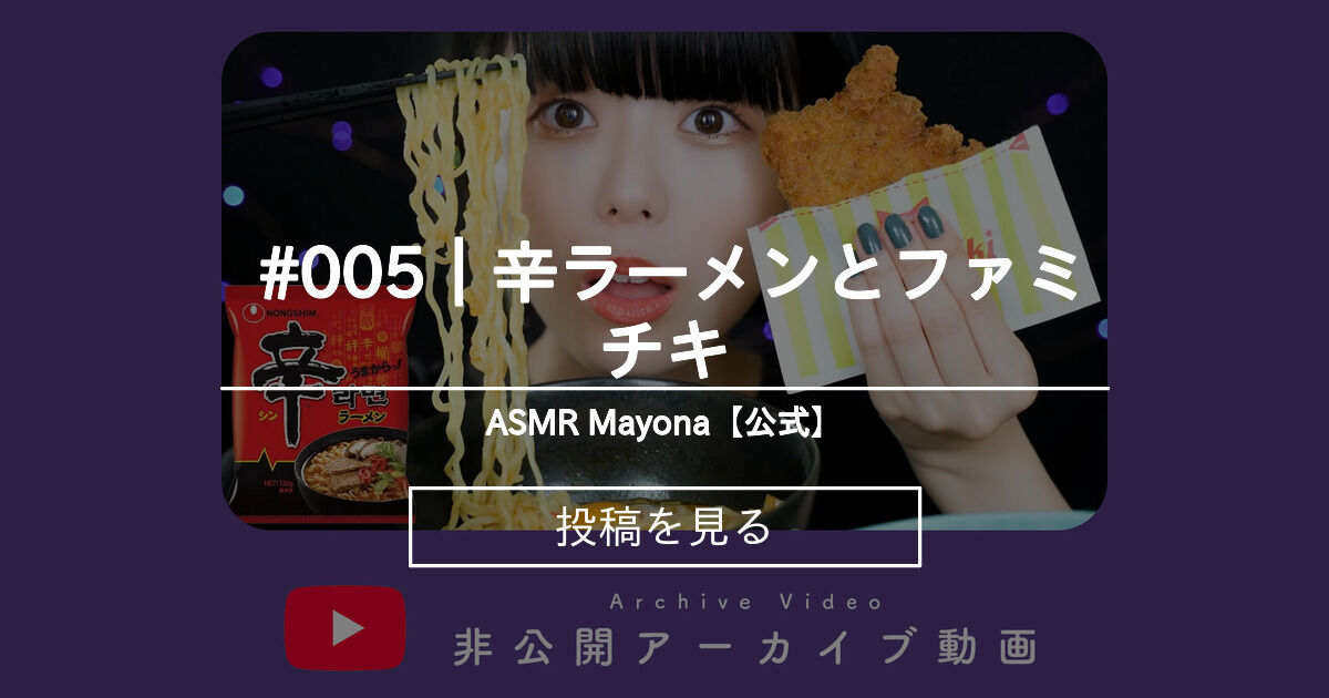 【非公開アーカイブ動画】 #005｜辛ラーメンとファミチキ🍗 - ASMR Mayona【公式】 (ASMR Mayona)の投稿｜ファン ...