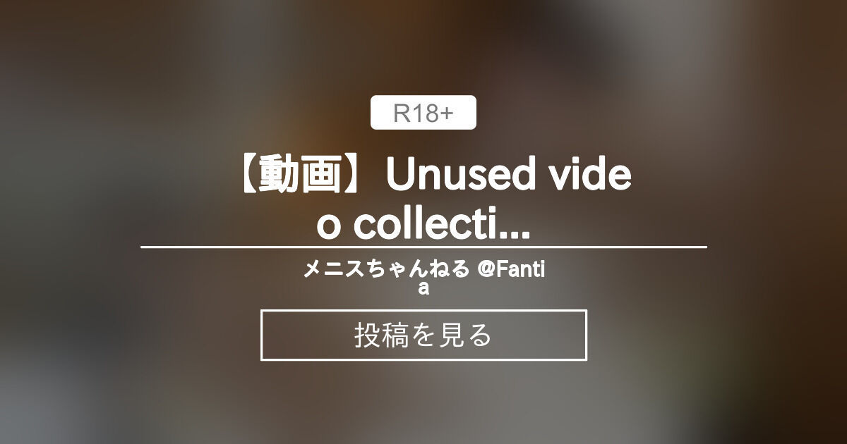 【動画】Unused video collection（010）from C-056（Menis OF） - メニスちゃんねる @Fantia (蛍メニス)の投稿｜ファンティア[Fantia]