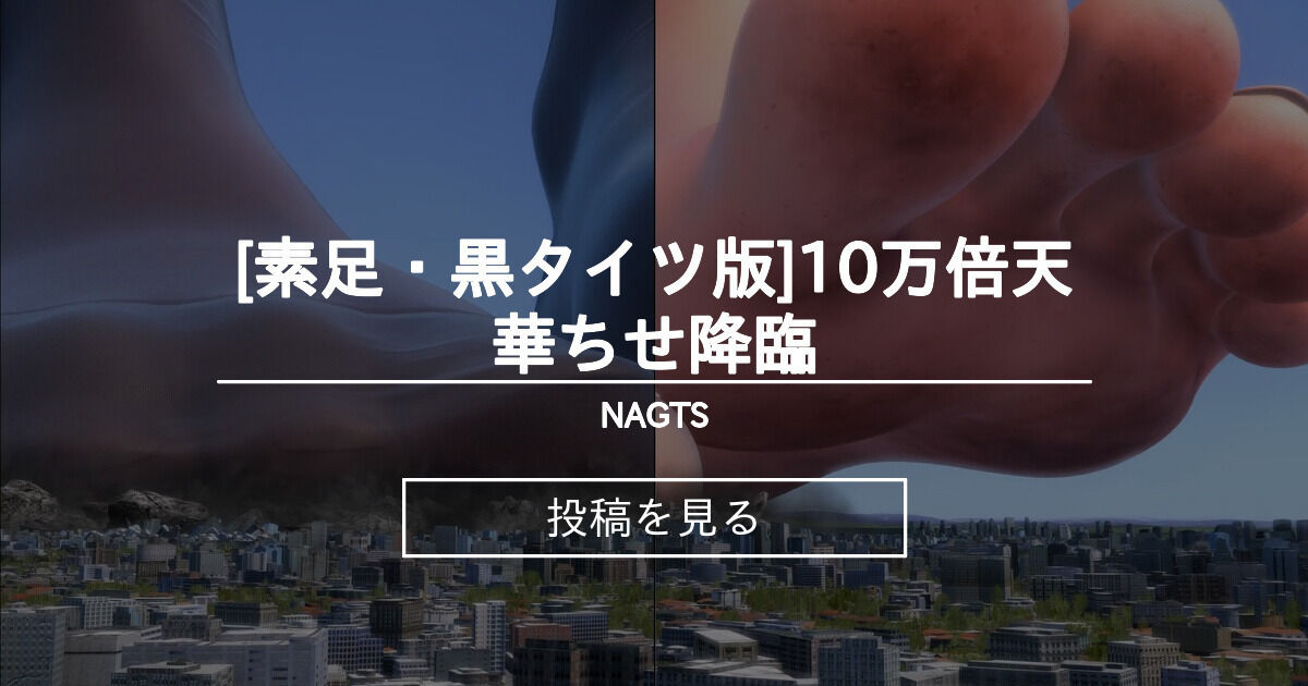 【巨大娘】 [素足・黒タイツ版]10万倍天華ちせ降臨 - NAGTS (NA)の投稿｜ファンティア[Fantia]