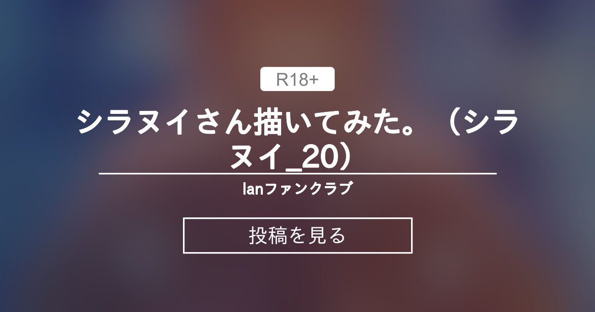 【R-18】 シラヌイさん描いてみた。（シラヌイ_20） - lanファンクラブ (lan)の投稿｜ファンティア[Fantia]