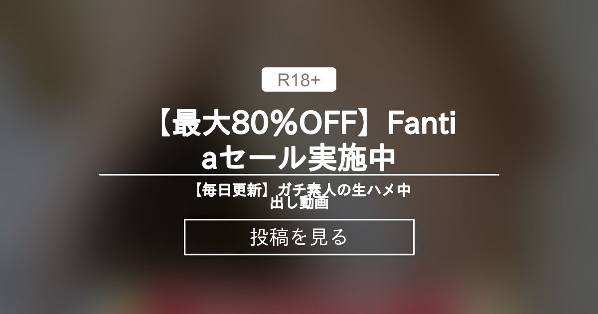 【中出し】 【最大80％OFF】Fantiaセール実施中 - 【毎日更新】ガチ素人の生ハメ中出し動画 (蜜のあわれ)の投稿｜ファンティア[Fantia]