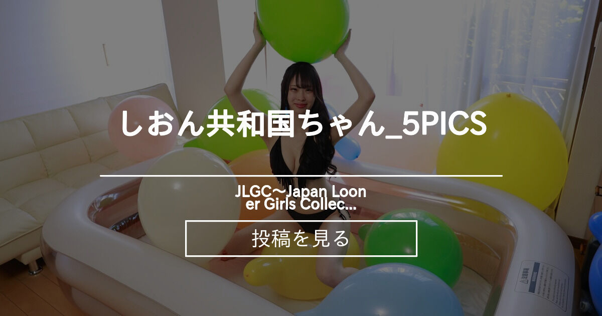 しおん共和国ちゃん_5PICS - JLGC～Japan Looner Girls Collection～🎈のFantia (JLGC～Japan Looner Girls ...