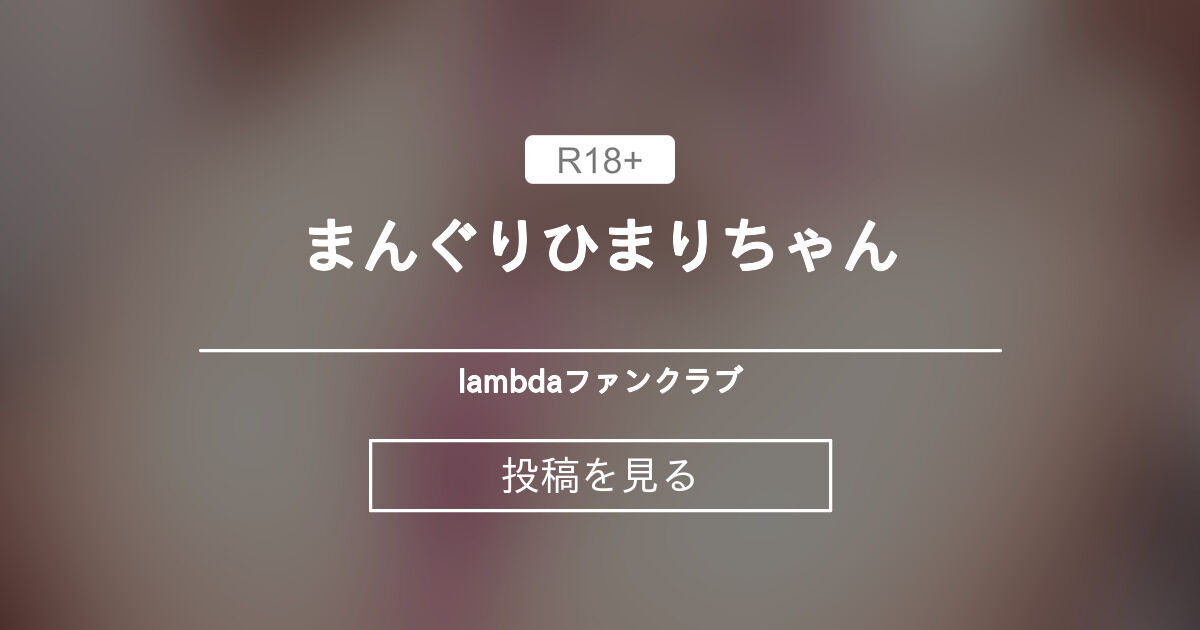 まんぐりひまりちゃん - lambdaファンクラブ (lambda)の投稿｜ファンティア[Fantia]