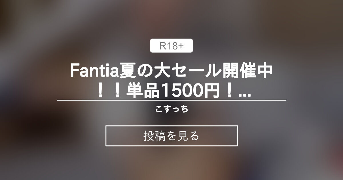 💕Fantia夏の大セール開催中！！💕 単品1500円！週替り動画見放題ぷらんなら500円！！ 💖超絶お買い得🥳 - こすっち (こすっち)の投稿｜ファンティア[Fantia]